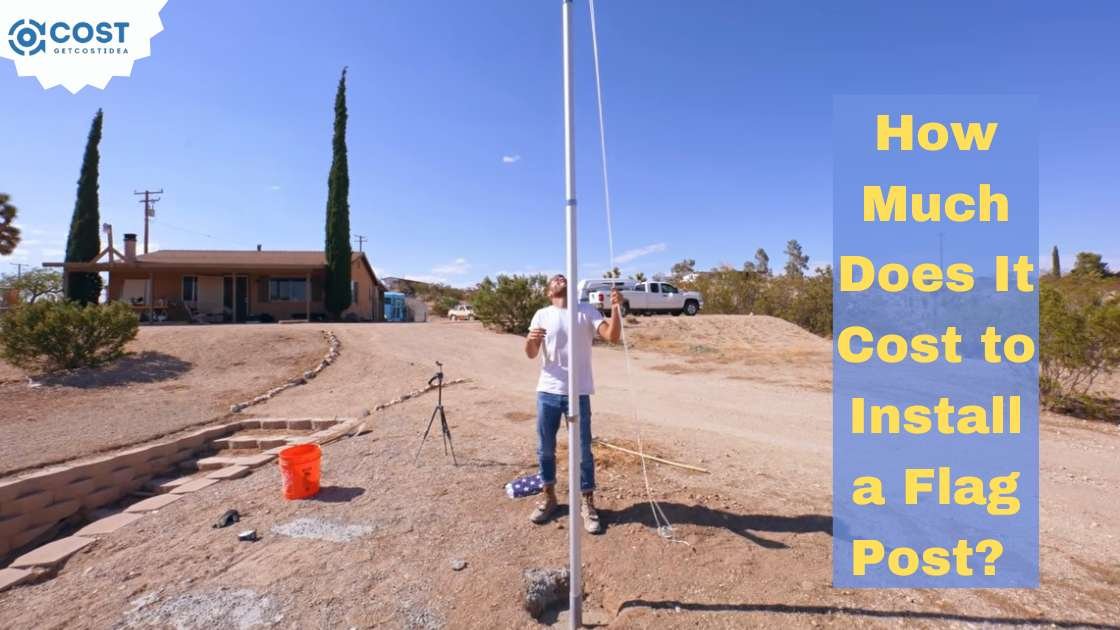 How Much Does It Cost To Install A Flag Post? Expert Tips